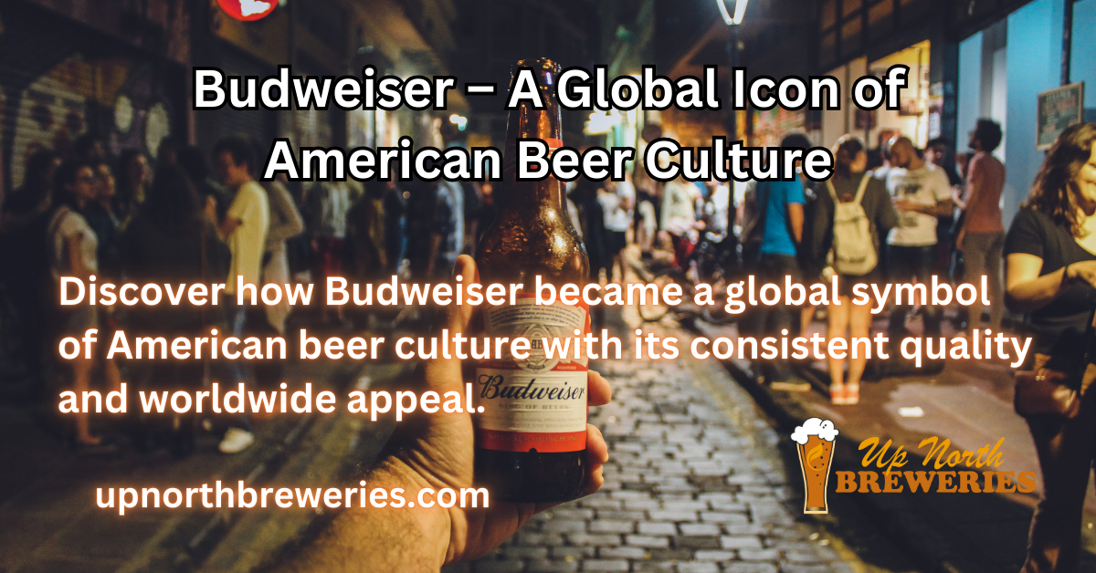 Budweiser – A Global Icon of American Beer Culture - Up North Breweries